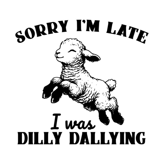 Sorry I'm Late I Was Dilly Dallying - Baby Lamb Sheep - T-Shirt | TeePublic