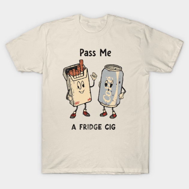 Pass-me-a-fridge-cig - Pass Me A Fridge Cig - T-Shirt | TeePublic