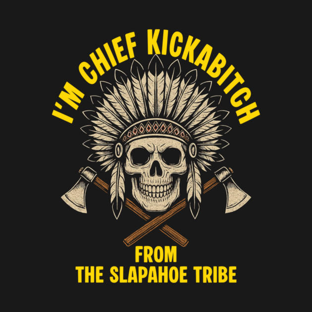 I'm Chief Kickabitch from The Slapahoe Tribe - Chief Kickabitch - T ...