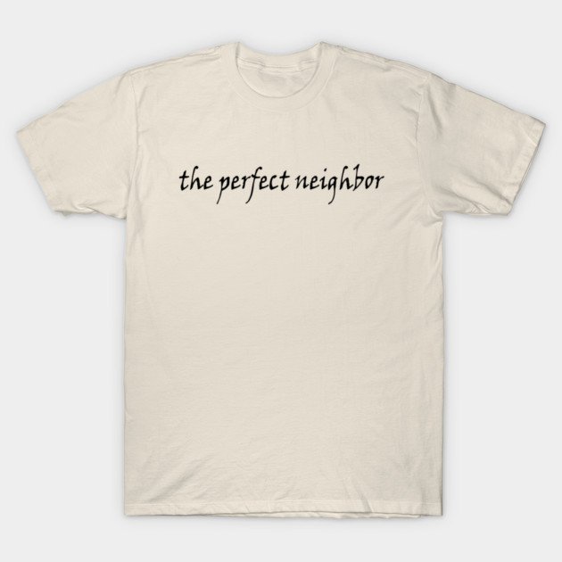 the perfect neighbor - Neighbor - T-Shirt | TeePublic