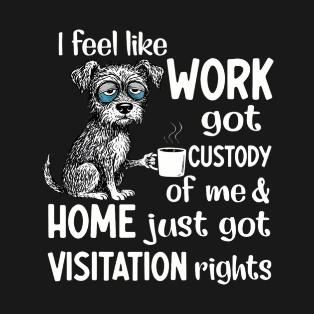 I Feel Like Work Got Custody Anel Custody Of Me Funny Saying - Funny ...