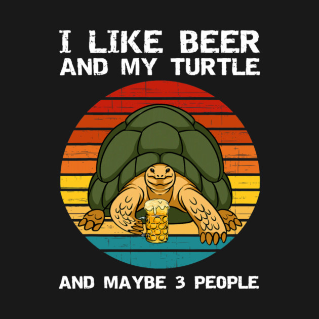 Drinker Beer I Like Beer My Turtle and Maybe 3 People Turtle - Turtle ...
