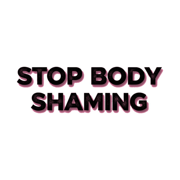 Stop Body Shaming Text - Body Positive - T-Shirt | TeePublic