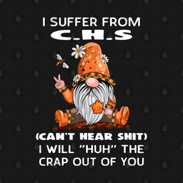 I Suffer From C.H.S Can't Hear I Will Huh The Crap Out - Funny Saying ...