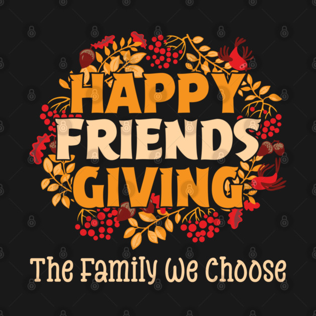 Happy Friendsgiving The Family We Choose - Friendsgiving Vibes - T ...