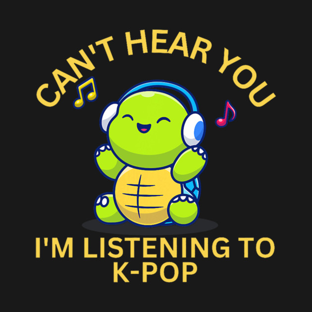 Turtle Pet Cant Hear You Im Listening Kpop Kpop - Turtle - T-Shirt ...