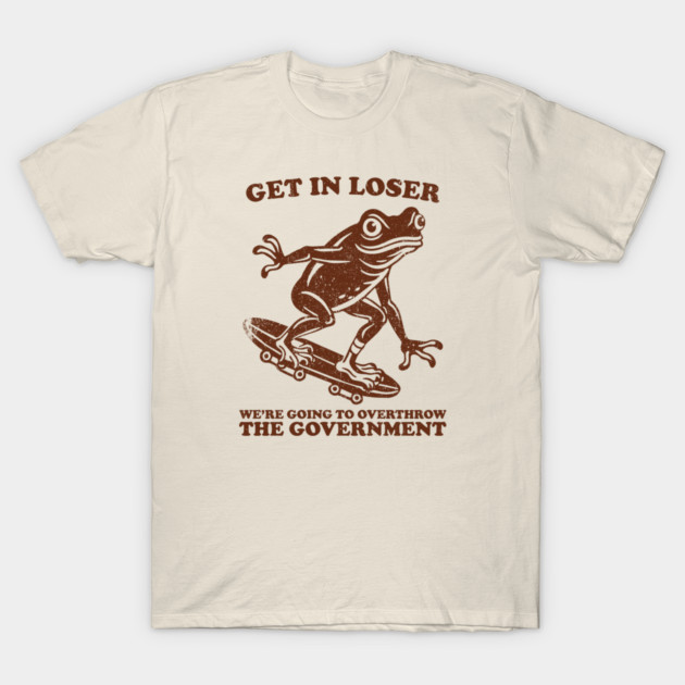 Get In Loser, We're Going To Overthrow The Government - Funny Political ...