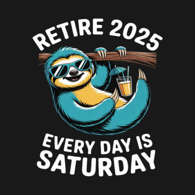 Retired 2025 Every Day Is Saturday Retirement Sloth - Sloth - T-Shirt ...