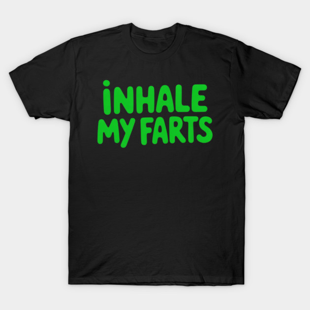 Inhale My Farts - Inhale My Farts - T-Shirt | TeePublic