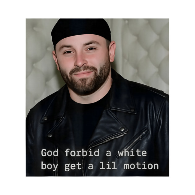 God Forbid a White Boy Get a Lil Motion Baker's Got a Lil Motion ...