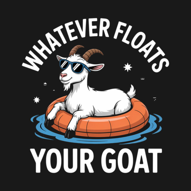 Whatever Floats Your Goat - Goat Funny - T-Shirt | TeePublic