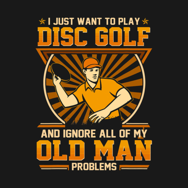 Cute Disc Golf I Just Want To Play Disc Golf Ignore All My Old Man ...
