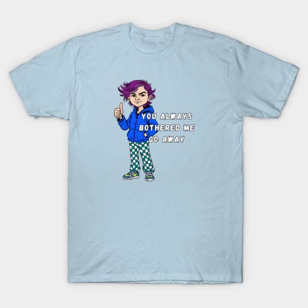 You Always Bothered Me Go Away - Meme - T-Shirt | TeePublic