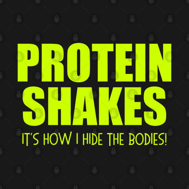 PROTEIN SHAKES It's How I Hide The Bodies! Slogan - Humor - T-Shirt ...