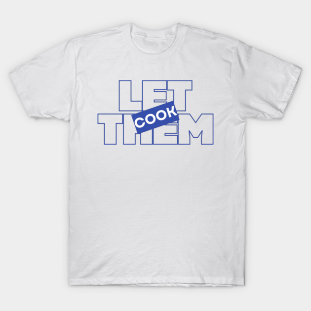 LET THEM COOK - Let Them Cook - T-Shirt | TeePublic