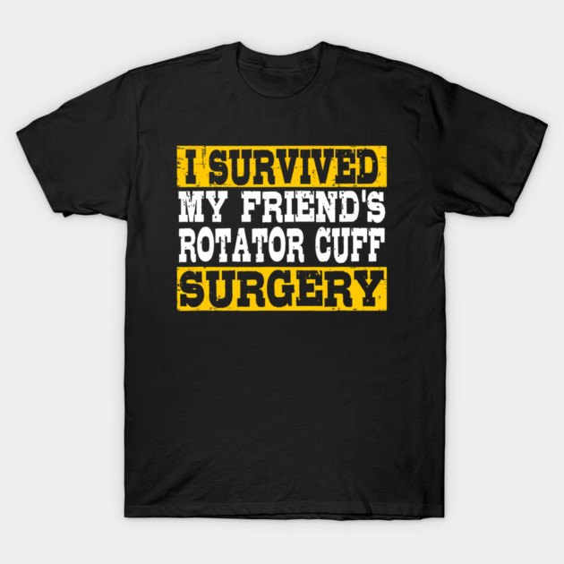 I Survived My Friend'S Rotator Cuff Surgery Survivor - Surgery Survivor - T-Shirt | TeePublic