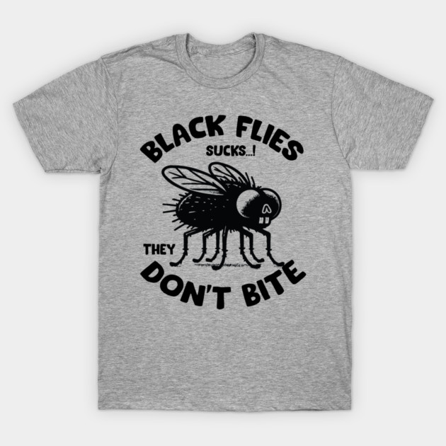 Black Flies Sucks....! They Don't Bite - Bugs - T-Shirt | TeePublic