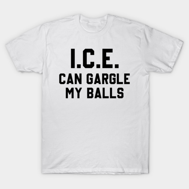 ICE Can Gargle My Balls - Ice Can Gargle My Balls - T-Shirt | TeePublic