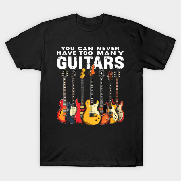 70 You Can Never Have Too Many Guitars Music Guitar T-Shirt - 70 You ...