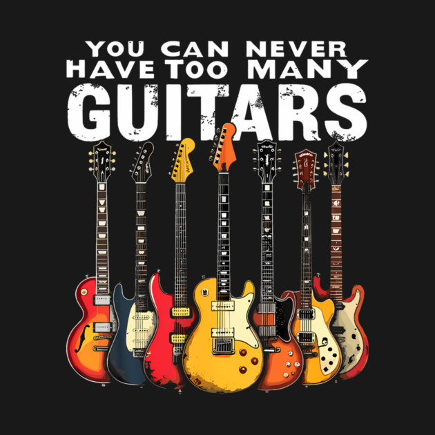 70 You Can Never Have Too Many Guitars Music Guitar T-Shirt - 70 You ...