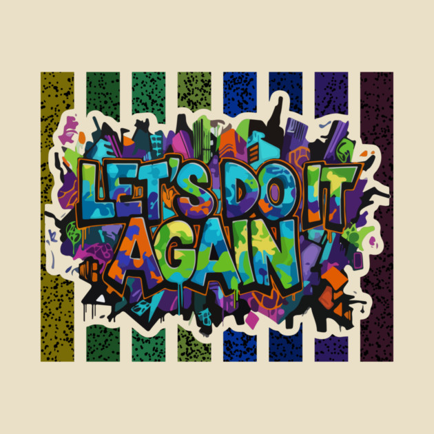 LET’S DO IT AGAIN – Graffiti Street Art Quote - Lets Do It Again - T ...