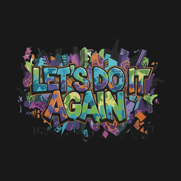 LET’S DO IT AGAIN – Graffiti Street Art Quote - Lets Do It Again - T ...