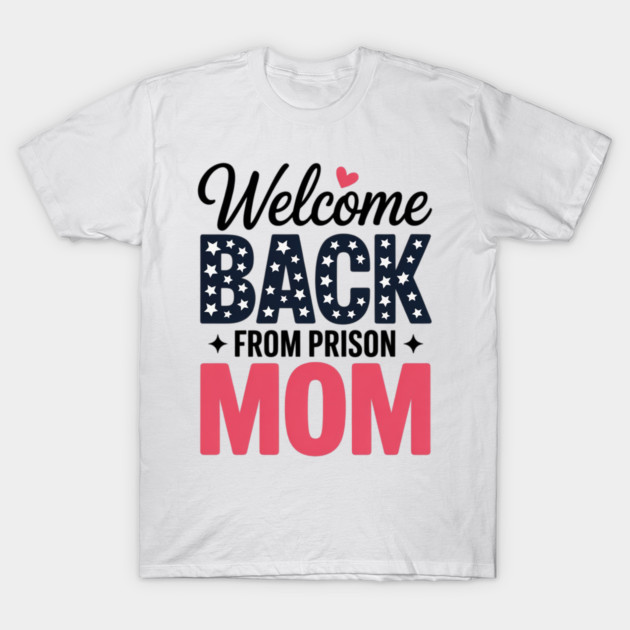 Welcome Back From Prison Mom - Welcome Back From Prison Mom - T-Shirt ...