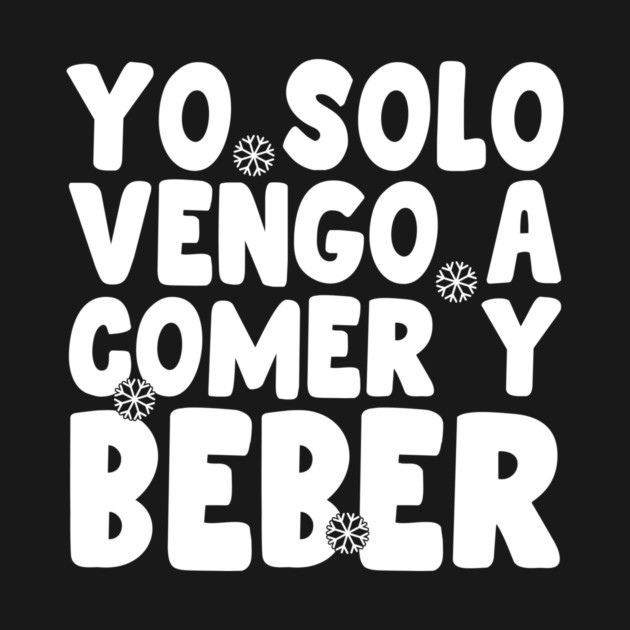 Yo Solo Vengo A Comer Y Beber - Funny Quote - T-Shirt | TeePublic