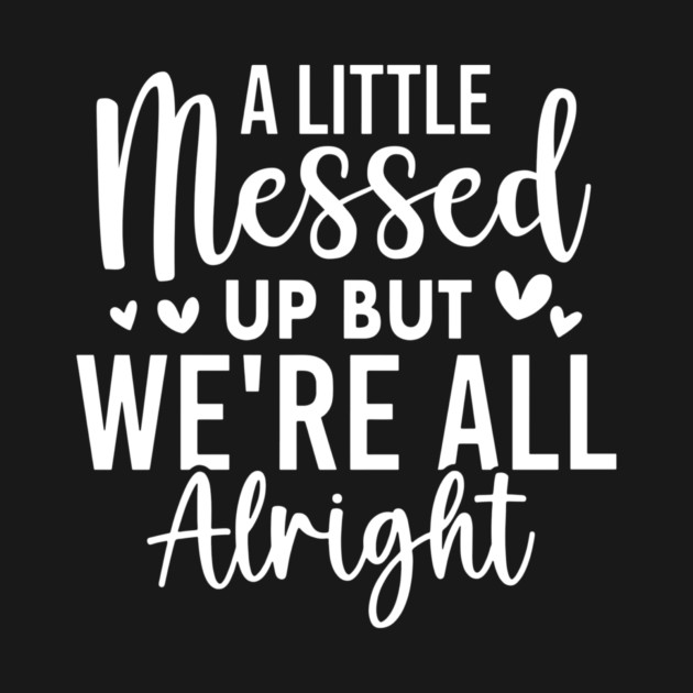 A Little Messed Up but We're All Alright - A Little Messed Up But Were ...