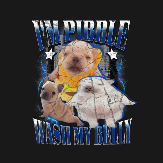 Pibble Wash My Belly Clean My Belly - Funny Dog Meme - T-Shirt | TeePublic