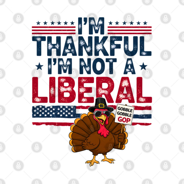 I'm thankful I'm not a liberal thanksgiving 2025 - Im Not A Liberal - T ...