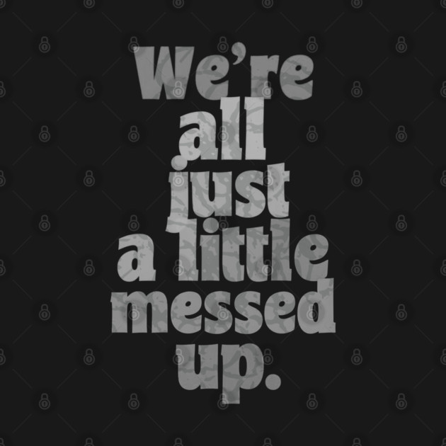 We’re All Just a Little Messed Up - Messed Up - T-Shirt | TeePublic