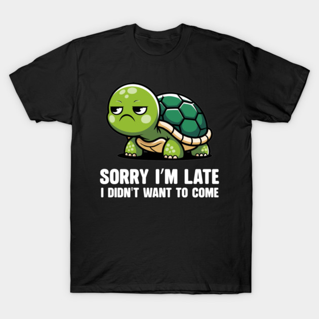 Sorry I'm Late I Didn't Want to Come - Sorry Im Late - T-Shirt | TeePublic