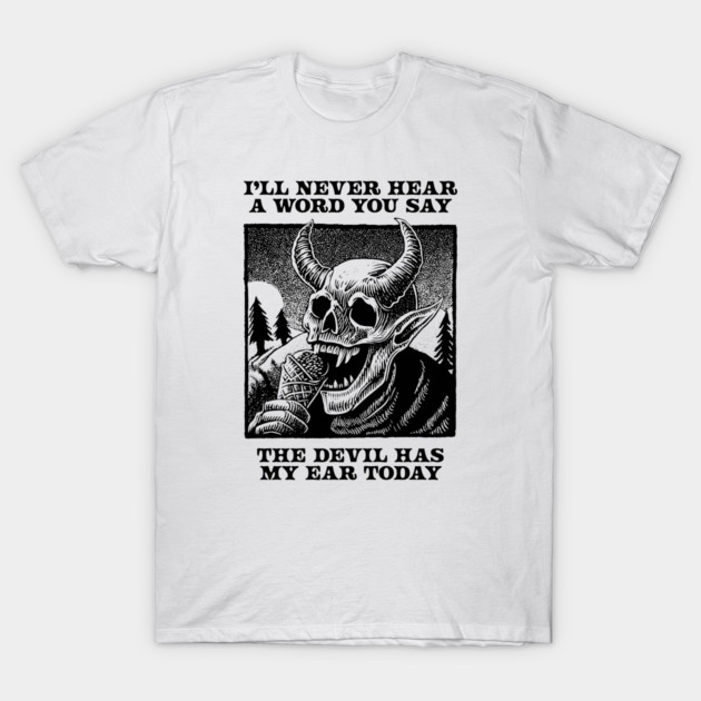 I Will Never Hear a Word You Say The Devil Has My Ear Today - Perfect ...