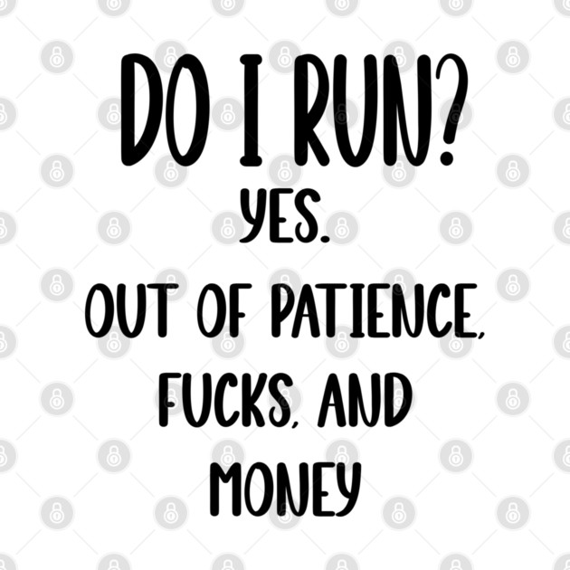 Do I Run Yes Out of Patience Fcks And Money Funny Saying - Do I Run Yes ...