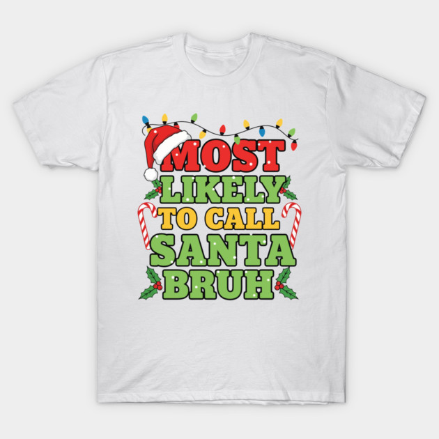 Most Likely to Call Santa Bruh Funny Christmas - Santa Christmas - T ...