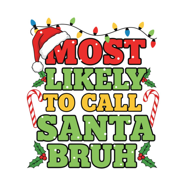 Most Likely to Call Santa Bruh Funny Christmas - Santa Christmas - T ...