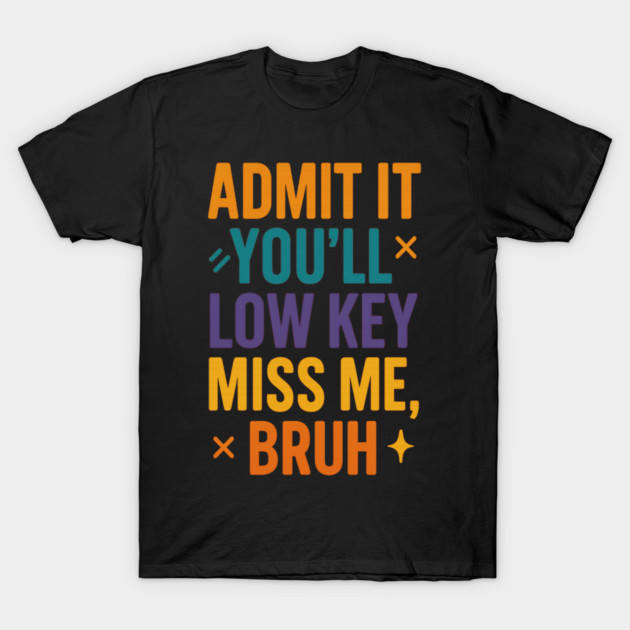 Admit It You’ll Low Key Miss Me Bruh Funny Teacher Shirt - Admit It ...