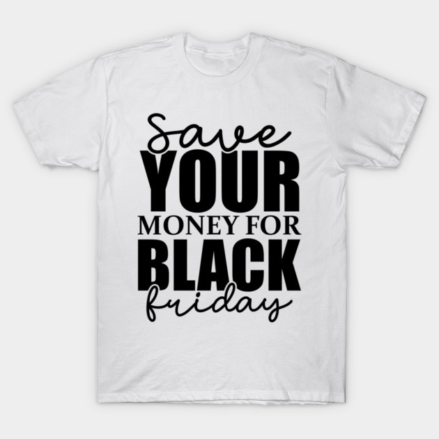 Save Your Money For Black Friday Black - Black Friday - T-Shirt | TeePublic