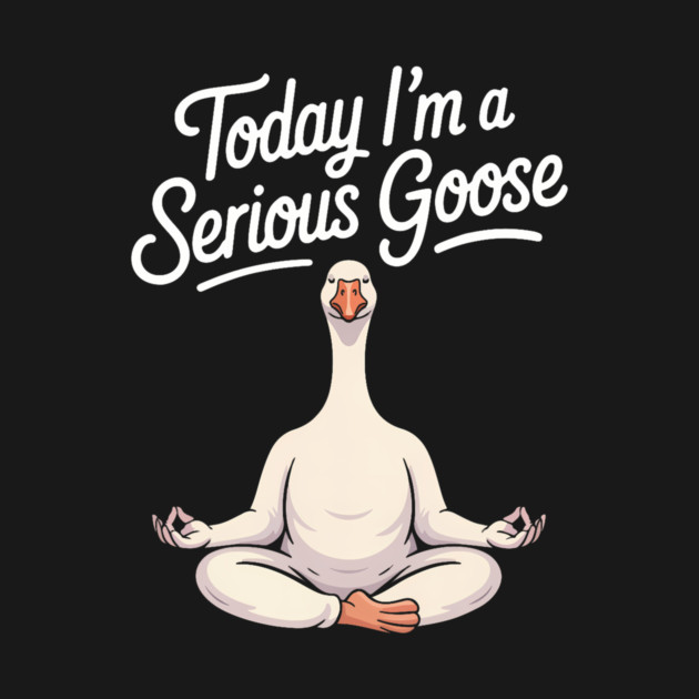 Today I'M A Serious Goose Funny Yoga Goose - Today Im A Serious Goose ...