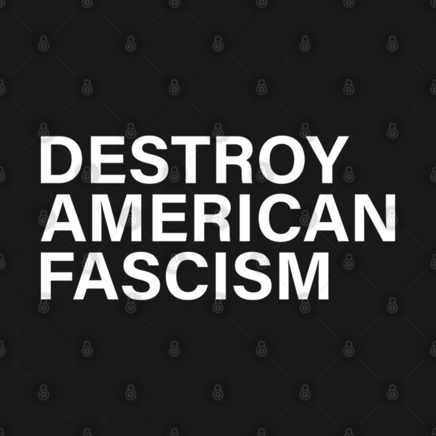 Destroy American Fascism Political Statement - Political Protest - T ...