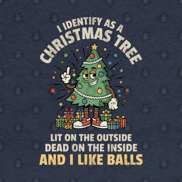 I Identify As A Christmas Tree Lit Outside Dead Inside And I Like Balls ...