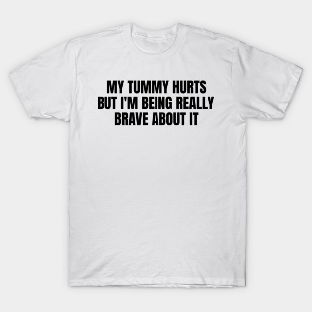 My Tummy Hurts But I'm Being Really Brave About It Funny Quote - My ...
