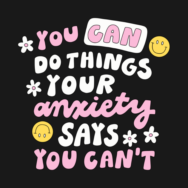 YOU CAN DO THINGS YOUR anxiety SAYS YOU CAN'T - Mental Health - T-Shirt ...