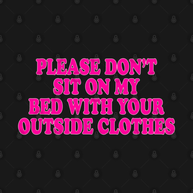 Please Don't Sit On My Bed With Your Outside Clothes - Witty Quote - T ...