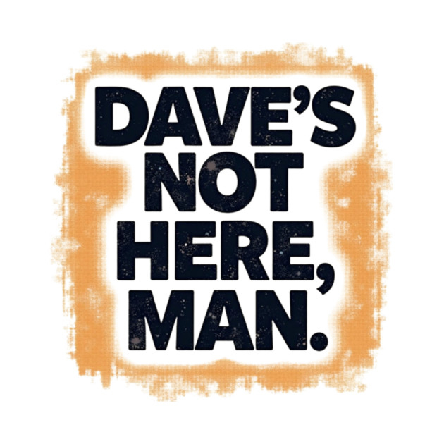 Daves-Not-Here-Man-Simple-Saying - Daves Not Here Man Simple Saying - T ...