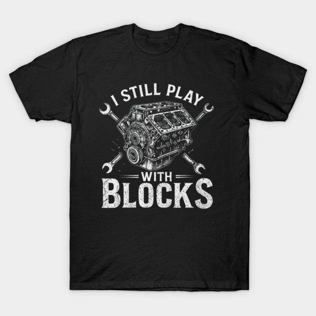 I Still Play With Blocks Mechanic Engine Car - Mechanic - T-Shirt ...