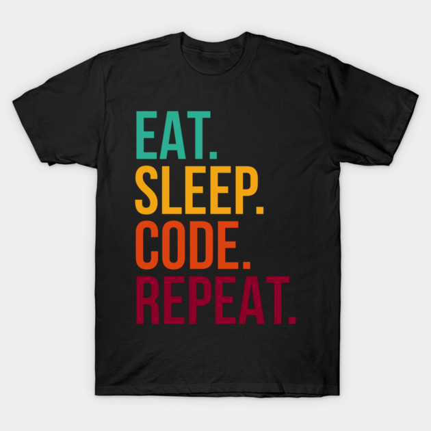 Eat Sleep Code Repeat – Programmer Life - Eat Sleep Code Repeat - T ...