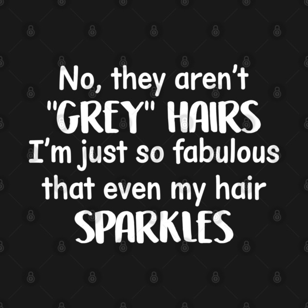No, They Aren't "Grey" Hairs I'm Just So Fabulous That Even My Hair ...