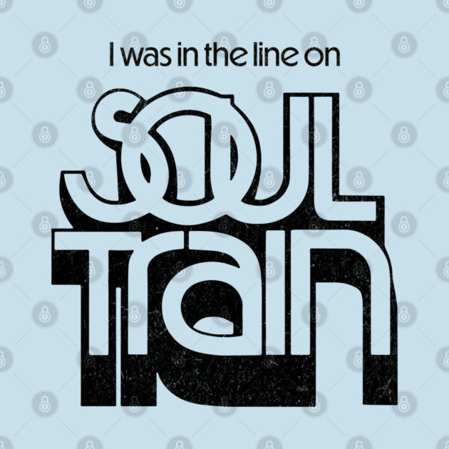 I was in the in line on SOUL TRAIN - Soul Train - T-Shirt | TeePublic